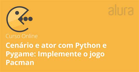 Pacman Com Python E Pygame Cenário E Ator Alura Cursos Online