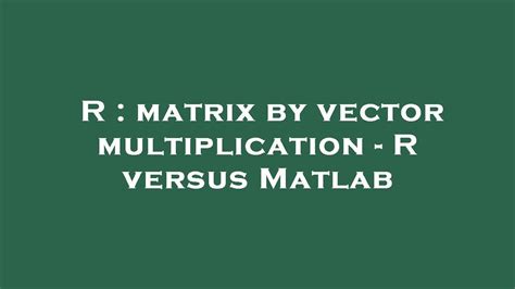 R Matrix By Vector Multiplication R Versus Matlab Youtube