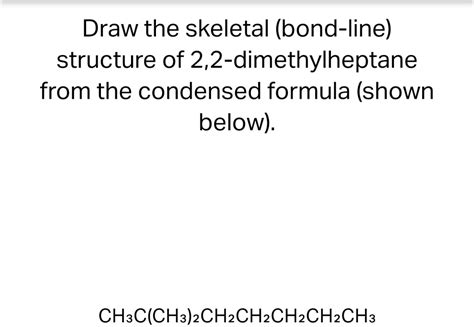 Draw The Skeletal Bond Line Structure Of 2 2 Dimethylheptane From The Condensed Formula Shown