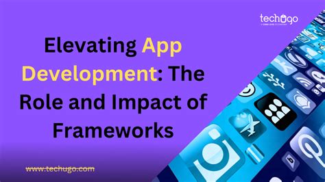 Elevating App Development The Role And Impact Of Frameworks