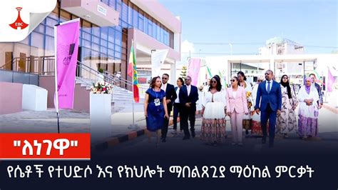 ለነገዋ የሴቶች የተሀድሶ እና የክህሎት ማበልጸጊያ ማዕከል ምርቃት Youtube