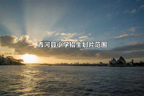 2022 2023年青河县小学招生划片范围一览 小升初网