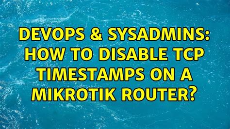 Devops And Sysadmins How To Disable Tcp Timestamps On A Mikrotik Router Youtube