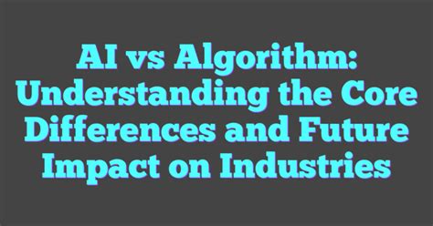 ai vs algorithm understanding the core differences and future impact
