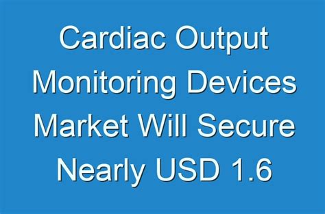 Cardiac Output Monitoring Devices Market Will Secure Nearly Usd 1 6