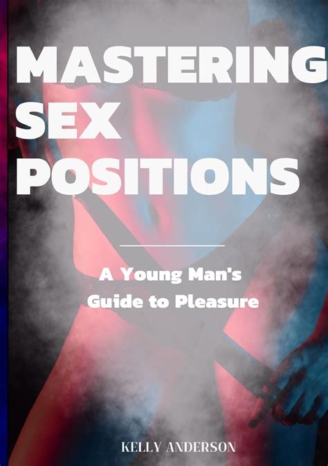 Mastering Sex Positions A Young Adult Males Guide To Pleasure Amazon