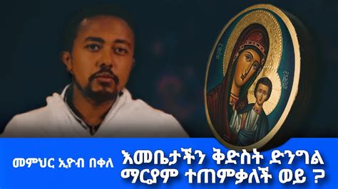 እመቤታችን ቅድስት ድንግል ማርያም እንደ ክርስቲያኖች ተጠምቃለች በመምህር ኢዮብ በቀለ ኢዮብ ዘገነተ ጽጌ Youtube