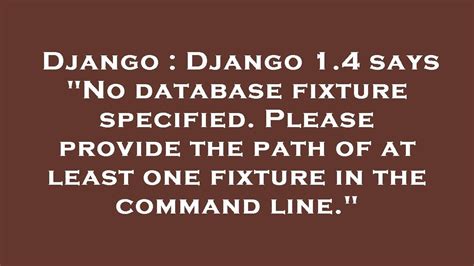 django django 1 4 says no database fixture specified please provide the path of at least one