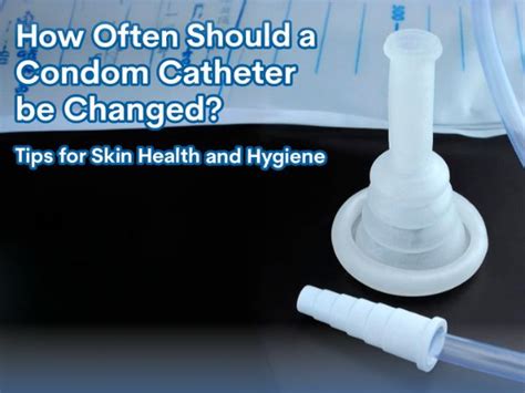 How Often Should A Condom Catheter Be Changed Skin Health Tips