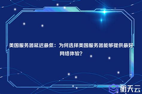 美国服务器延迟最低：为何选择美国服务器能够提供最好网络体验？ 行业资讯 衡天云