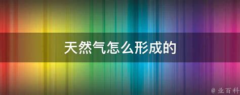 天然气怎么形成的 业百科