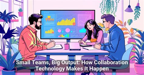 Small Teams Big Output How Collaboration Technology Makes It Happen