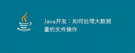 java development how to handle file operations with large amounts of data javatutorial php cn