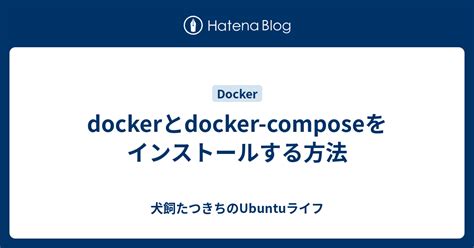 dockerとdocker composeをインストールする方法 犬飼たつきちのubuntuライフ