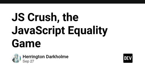 Js Crush The Javascript Equality Game Rdevto