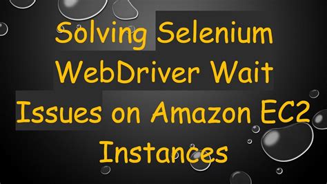 Solving Selenium Webdriver Wait Issues On Amazon Ec2 Instances Youtube