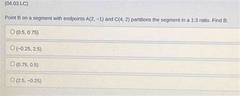Solved 0403 Lc Point B On A Segment With Endpoints A2 1 And C42 Partitions The Segment