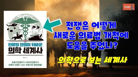 인류의 전쟁이 뒤바꾼 의학 세계사 전쟁은 어떻게 새로운 의료법 개척에 도움을 주었나 북사랑카페 Youtube