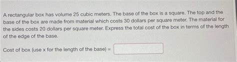 Solved A Rectangular Box Has Volume Cubic Meters The Chegg