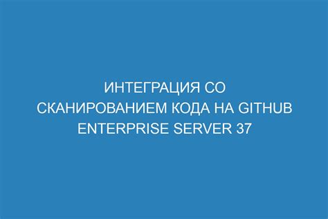 Блог Интеграция со сканированием кода на Github Enterprise Server 37 блог