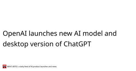 Openai Launches New Ai Model And Desktop Version Of Chatgpt Bens Bites
