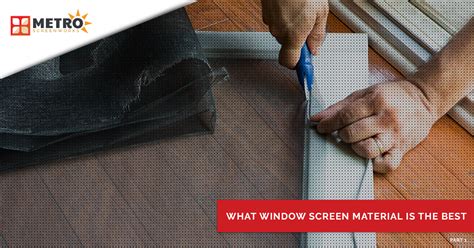 What Window Screen Material Is The Best METRO SCREENWORKS
