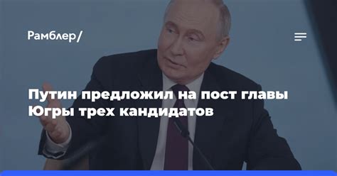 Путин внес в думу Югры трех кандидатов на пост губернатора Рамблер новости