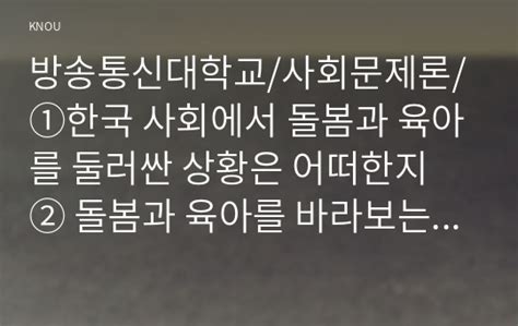 1 한국 사회에서 돌봄과 육아를 둘러싼 상황은 어떠한지 2 돌봄과 육아를 바라보는 시각은 어떻게 변화해 왔는지 3 이 문제를 사회문제로 보는 것은 왜 중요한지 4 이