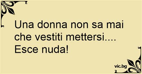 Una Donna Non Sa Mai Che Vestiti Mettersi Esce Nuda