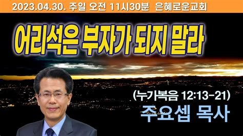 2023 04 30 어리석은 부자가 되지 말라 누가복음 12장 13 21절 은혜로운교회 주일낮예배 Youtube