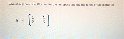 Solved Give An Algebraic Specification For The Null Space Chegg