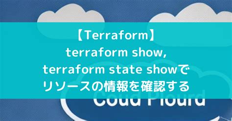 terraform show terraform state show terraform state listでリソースの情報を確認する