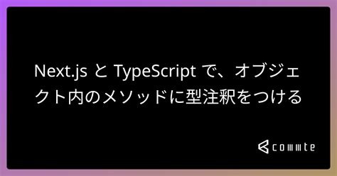Nextjs と Typescript で、オブジェクト内のメソッドに型注釈をつける コムテブログ