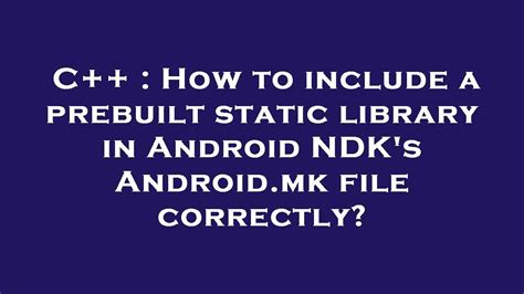 C How To Include A Prebuilt Static Library In Android Ndks Androidmk File Correctly Youtube
