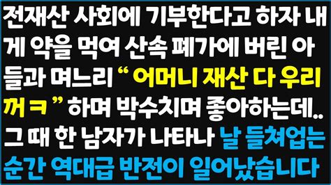 신청사연 전재산 사회에 기부한다고 하자 내게 약을 먹여 산속 폐가에 버린 아들과 며느리 어머니 재산 다 우리꺼 ㅋ 하며 박수치며 ~ 신청사연 사이다썰 사연