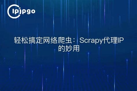 轻松搞定网络爬虫：scrapy代理ip的妙用 Ipipgo