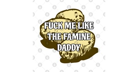 Fuck Me Like The Famine Daddy Meme Art Chaotic T Shirt Teepublic