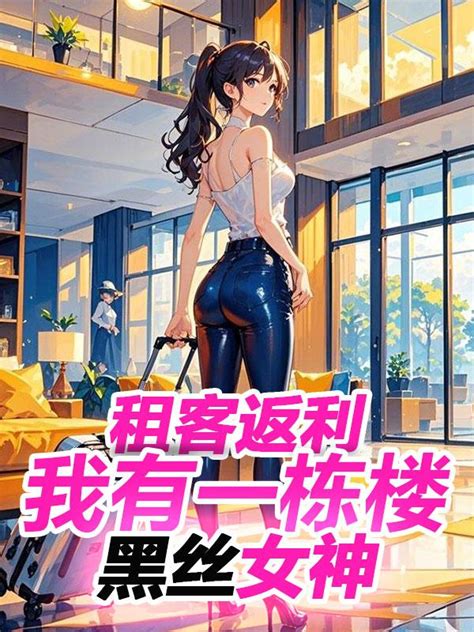 租客返利：我有一栋楼黑丝女神作者鸡翅鸡腿爱下电子书