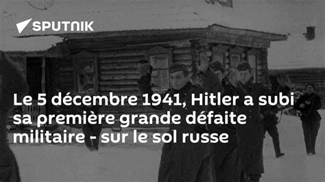 Le 5 Décembre 1941 Hitler A Subi Sa Première Grande Défaite Militaire Sur Le Sol Russe 05