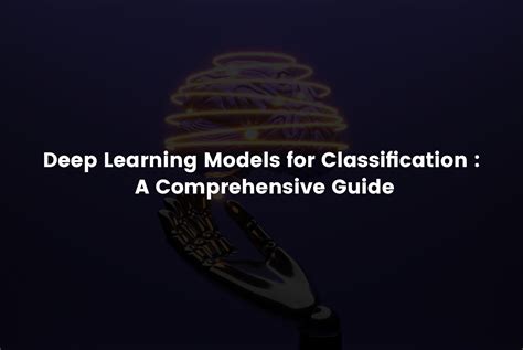 Deep Learning Models For Classification A Comprehensive Guide Metana