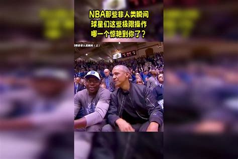 Nba那些非人类瞬间，球星们这些极限操作，哪一个惊艳到你了？极限球星瞬间