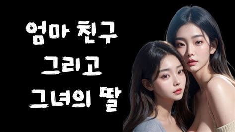 엄마 친구 그리고 그녀의 딸 엄마친구딸 썰누나 시아버지 며느리 친구엄마 장모님 사위 사랑 이야기 아들친구 썰 막장사연 Youtube