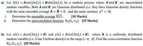 Solved Let Xt Acos 2Ï€fct Bsin 2Ï€fct Be A Random Process Where A And B Are Uncorrelated