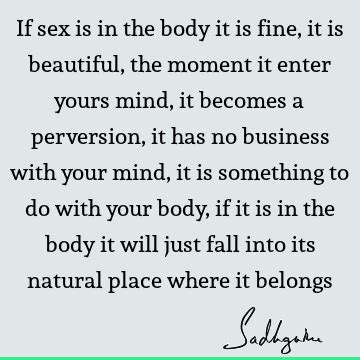 If Sex Is In The Body It Is Fine It Is Beautiful The Moment It Enter Yours Mind It Becomes A