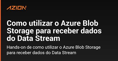 Como Utilizar O Azure Blob Storage Para Receber Dados Do Data Stream