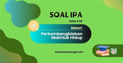 Soal Ipa Kelas 6 Sd Tentang Perkembangbiakan Makhluk Hidup Beserta Kunci Jawaban Guru Penyemangat