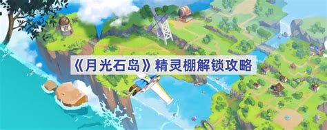 月光石岛精灵棚怎么解锁 月光石岛精灵棚解锁攻略 途知游戏网
