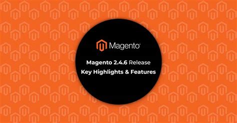 Key Highlights And Features Of The Latest Magento 2 4 6 Release