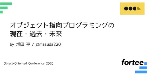 オブジェクト指向プログラミングの現在過去未来 by 増田 亨 トーク Object Oriented Conference ooc fortee jp