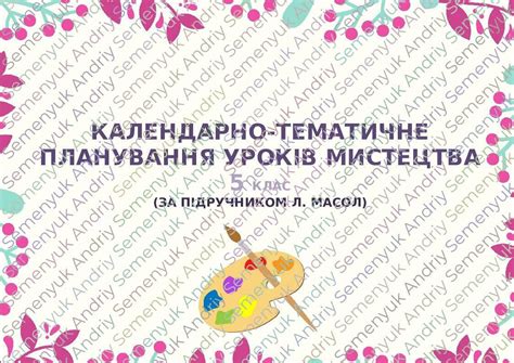КАЛЕНДАРНО ТЕМАТИЧНЕ ПЛАНУВАННЯ УРОКІВ МИСТЕЦТВА 5 КЛАС ЗА ПІДРУЧНИКОМ Л МАСОЛ НУШ КТП